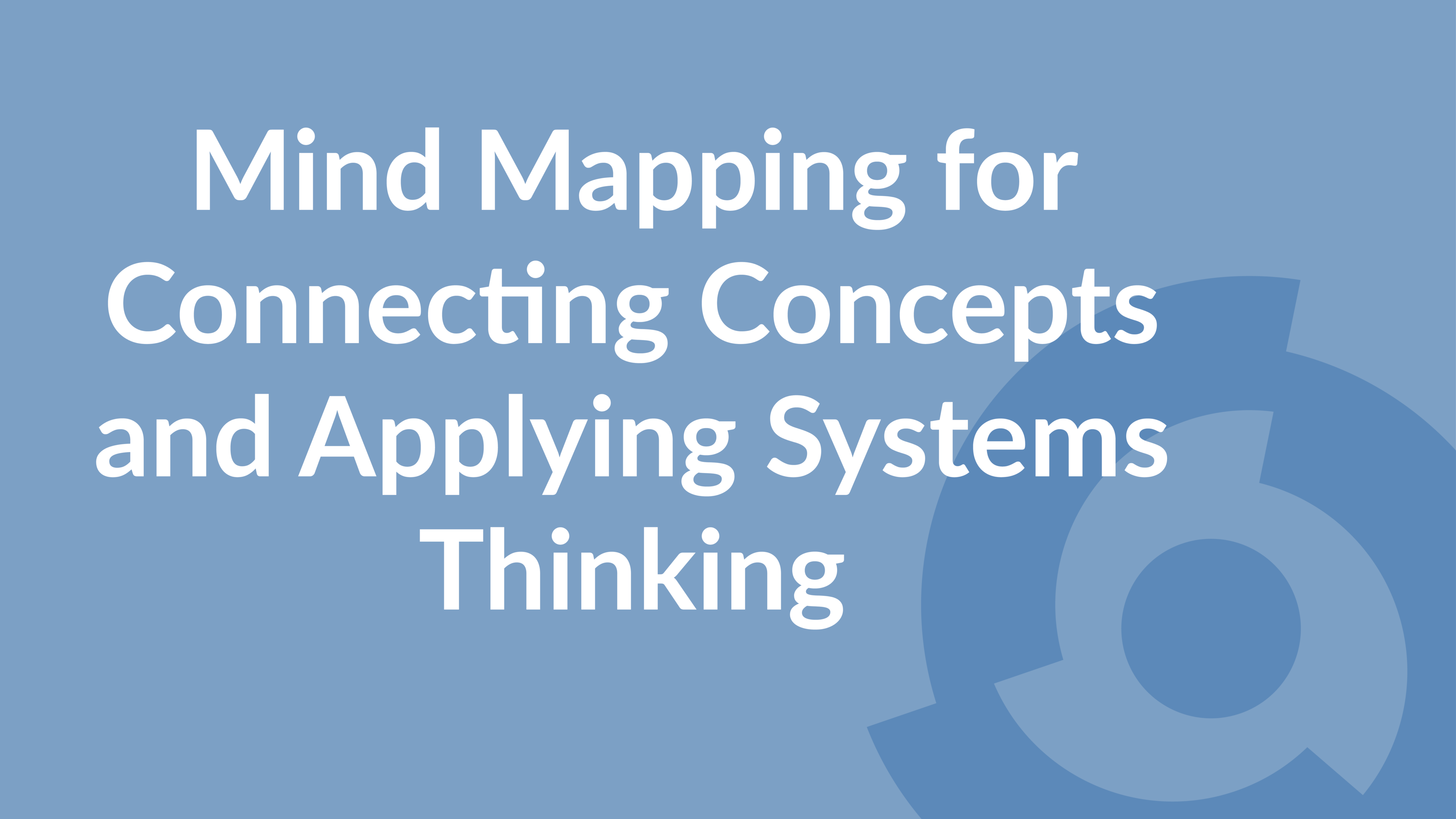 Mind Mapping for Connecting Concepts and Applying Systems Thinking