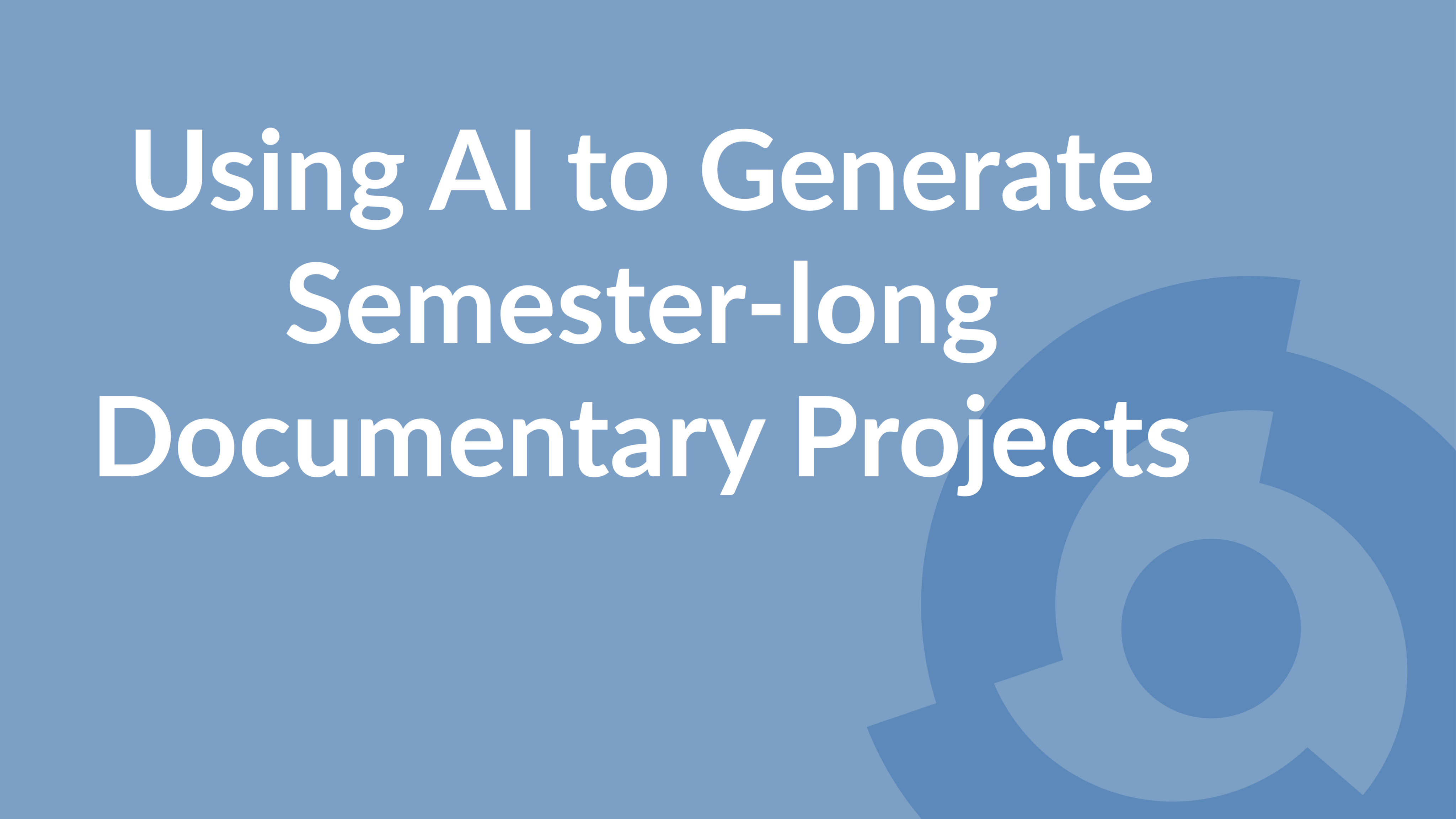 Using AI to Generate Semester-long Documentary Projects